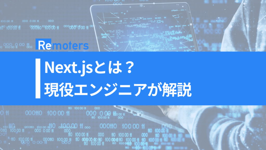 Next.jsとは？現役エンジニアが基礎からメリット・デメリットまで解説 【Remoters】